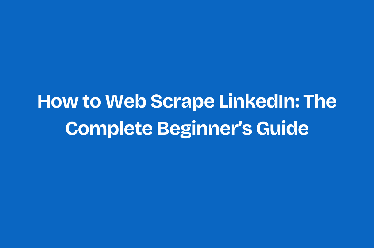 How to Web Scrape LinkedIn: The Complete Beginner’s Guide